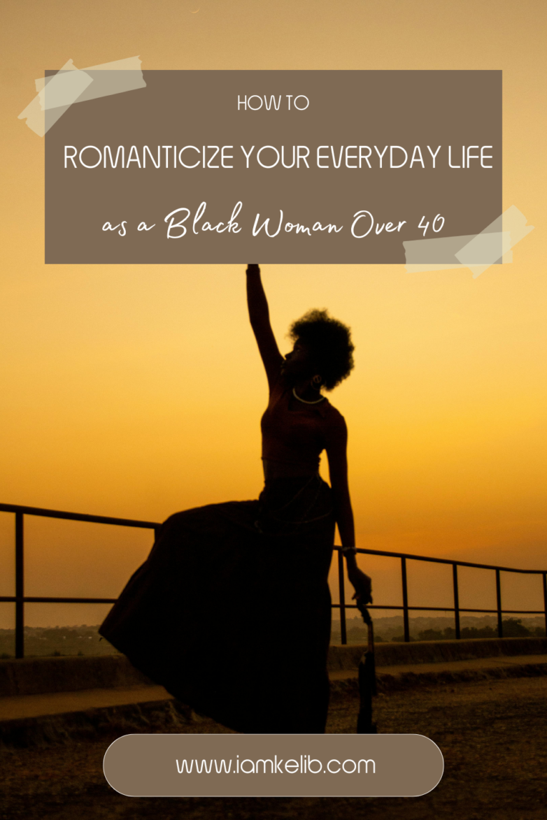 How to Romanticize Your Everyday Life as a Black Woman Over 40 | iamKeliB
